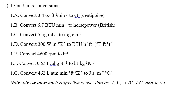 1.) 17 pt. Units conversions 1.A. Convert 3.4 oz ft?¹min?¹ to cP (centipoise) 1.B. Convert 6.7 ...