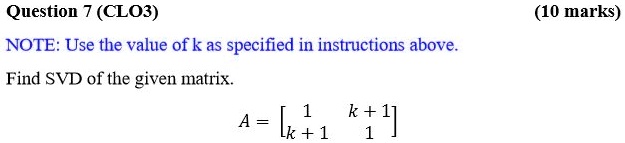 SOLVED: Question 7 (CLO3) NOTE: Use the value of k as specified in instructions above Find SVD ...