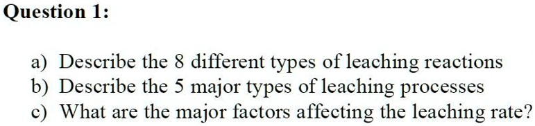 Question 1: a) Describe the 8 different types of leaching...