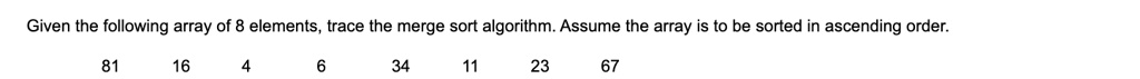 Given the following array of 8 elements, trace the merge sort algorithm. Assume the array is to ...
