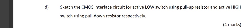 d) Sketch the CMOS interface circuit for active LOW switch using pull ...