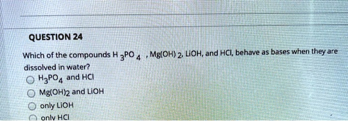 SOLVED: QUESTION 24 Which of the compounds H 3P0 4 Mg(OH) 2, LiOH, and ...