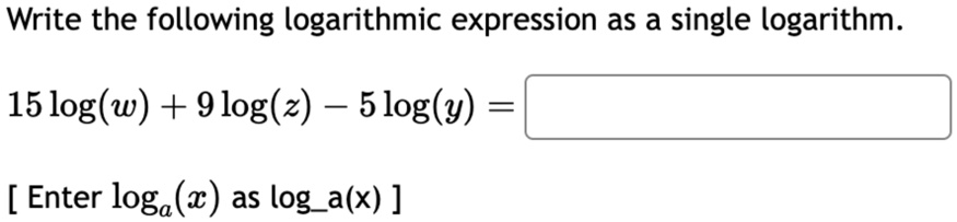 SOLVED: Write the following logarithmic expression as a single logarithm. 15log(w)+9log(z)-5log ...