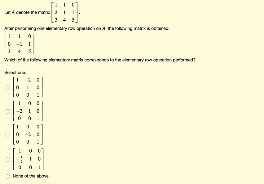 SOLVED: Let A denote the matrix After performing one elementary row operation on A, the ...