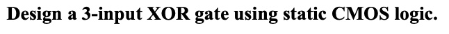 Design a 3-input XOR gate using static CMOS logic: