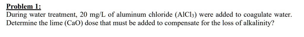 Problem 1: During water treatment, 20 mg/L of aluminum chloride (AlCl3 ...