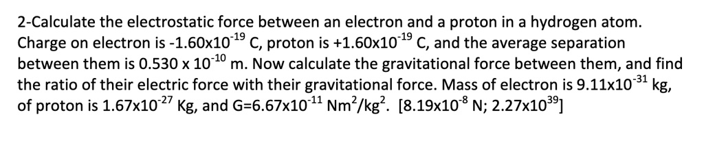 2-Calculate the electrostatic force between an electron and a proton in a hydrogen atom. Charge ...