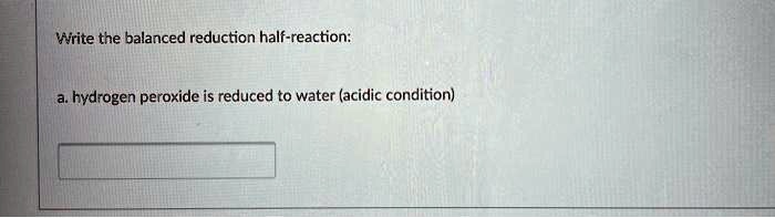 write the balanced reduction half reaction hydrogen peroxide is reduced ...