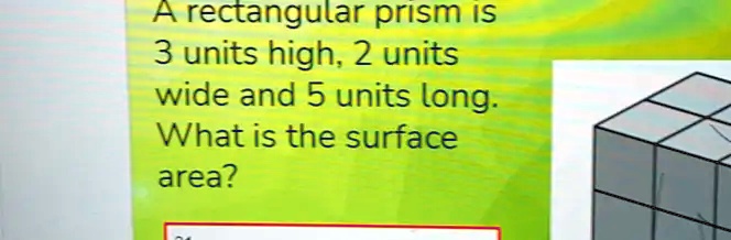 A rectangular prism is 3 units high, 2 units wide and 5 units long ...