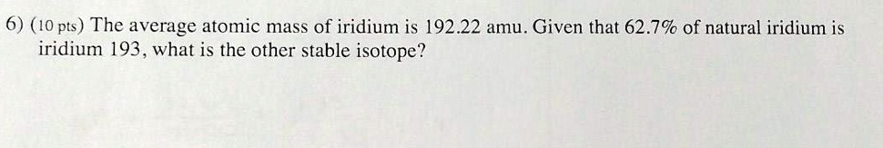 SOLVED: (10 pts) The average atomic mass of iridium is 192.22 amu. Given that 62.79 of natural ...