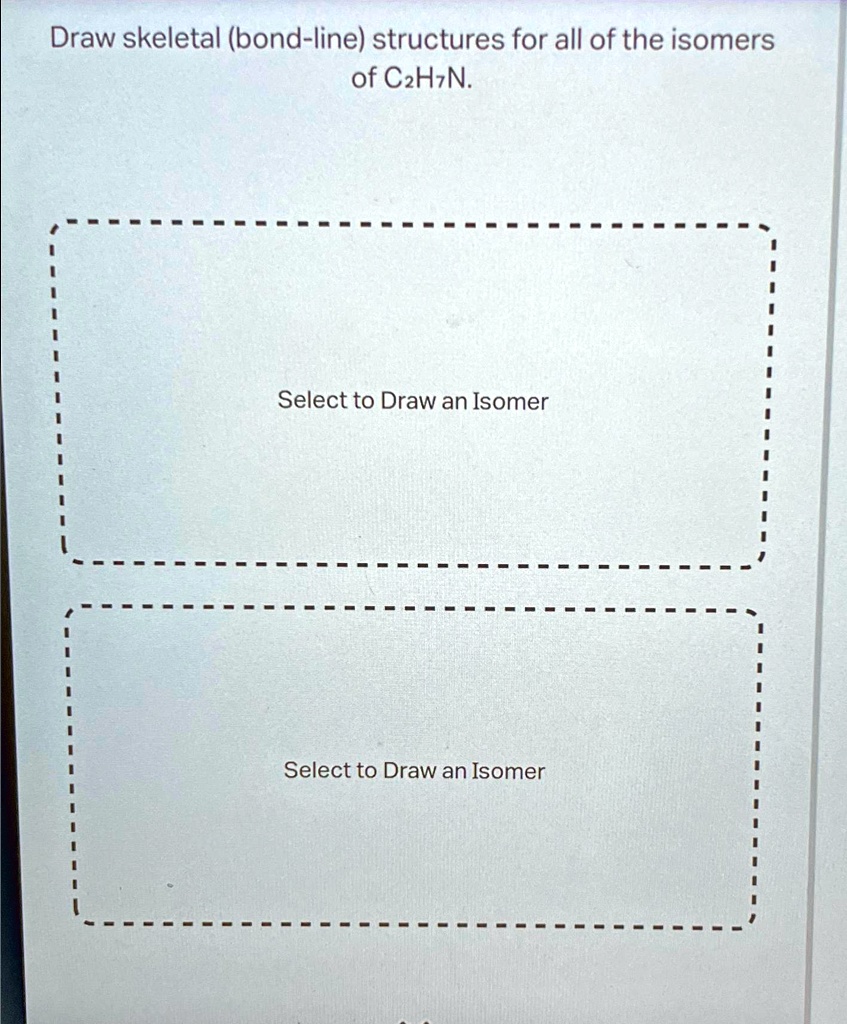 Solved Draw Skeletal Bond Line Structures For All Of The Isomers Of C 2 H 7 N Select To Draw