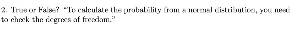 2. True or False? "To calculate the probability from a normal ...