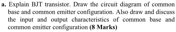 a. Explain BJT transistor. Draw the circuit diagram of common base and ...