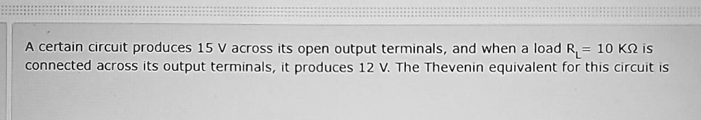 A certain circuit produces 15 V across its open output terminals, and ...