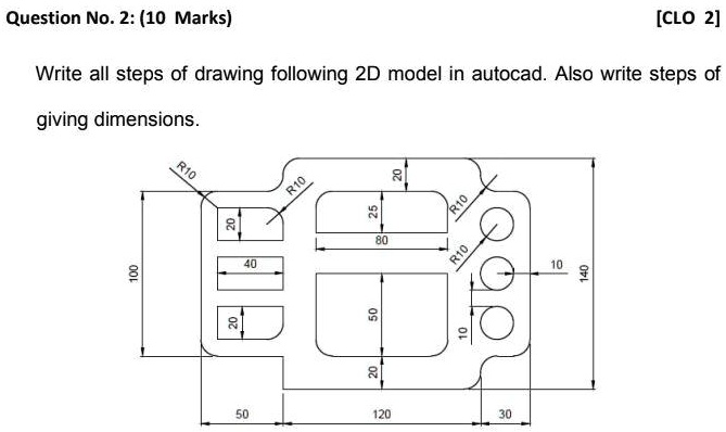 Question No. 2: (10 Marks) [CLO 2] Write all steps of drawing following 2D model in autocad ...