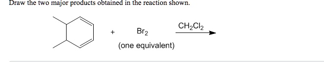 SOLVED: Draw the two major products obtained in the reaction shown: CH2Cl2 + Br2 (one equivalent)