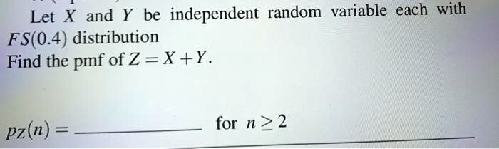 SOLVED: Let X and Y be independent random variables, each with a FS(0.4) distribution. Find the ...