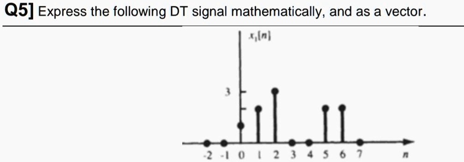 SOLVED: Q5] Express the following DT signal mathematically, and as a vector. x,(n] 11 4 5.6 210