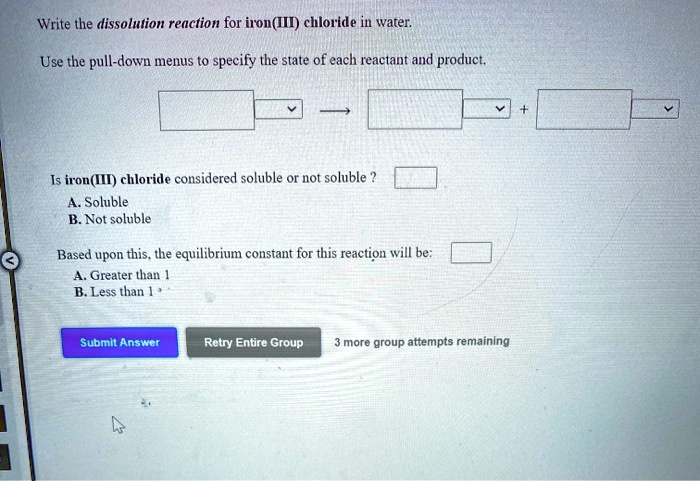 SOLVED: Write the dissolution reaction for iron(III) chloride in water: Use the pull-down menus ...