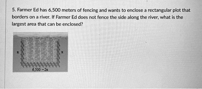 5. Farmer Ed has 6,500 meters f fencing and wants to enclose a rectangular plot that borders on ...