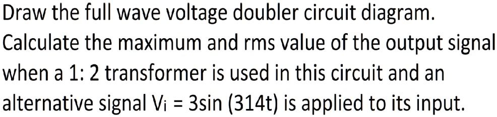 SOLVED: Draw the full wave voltage doubler circuit diagram. Calculate the maximum and rms value ...