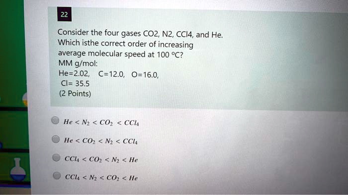 22 Consider the four gases CO2, N2, CCl4, and He. Which is the correct ...
