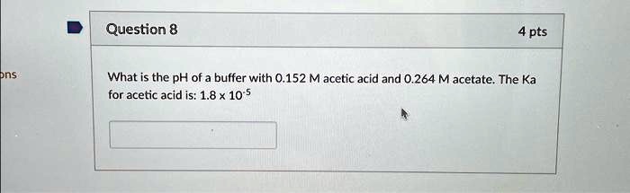 SOLVED: Question 8 4 pts What is the pH of a buffer with 0.152 M acetic acid and 0.264 M acetate ...