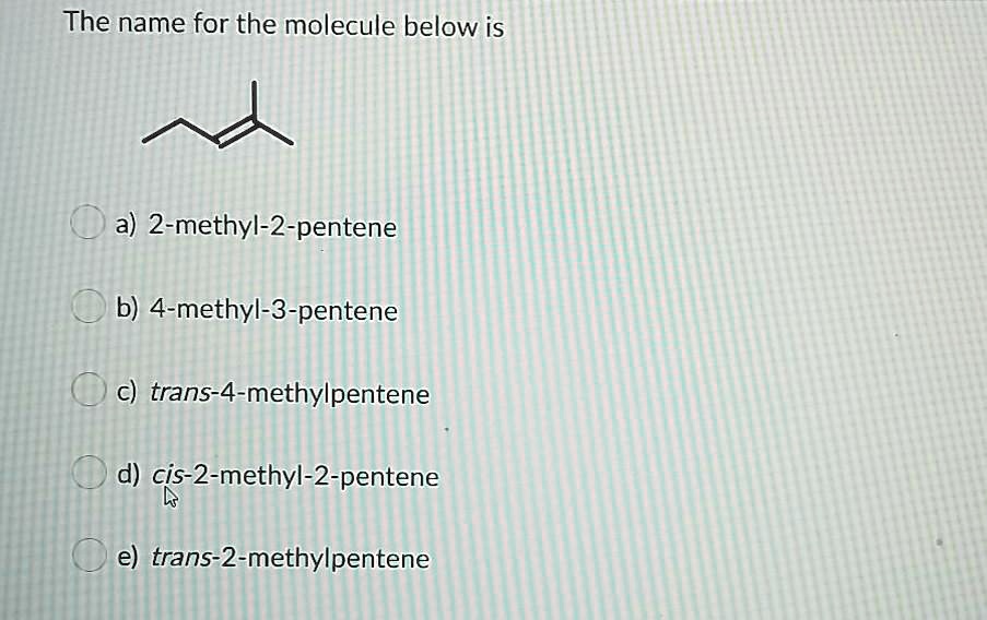 SOLVED: The name for the molecule below is 2-methyl-2-pentene b) 4-methyl-3-pentene trans-4 ...