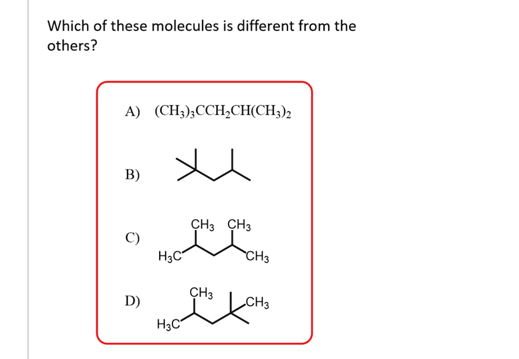 Which of these molecules is different from the others? A) (CH3)3CCH2CH ...