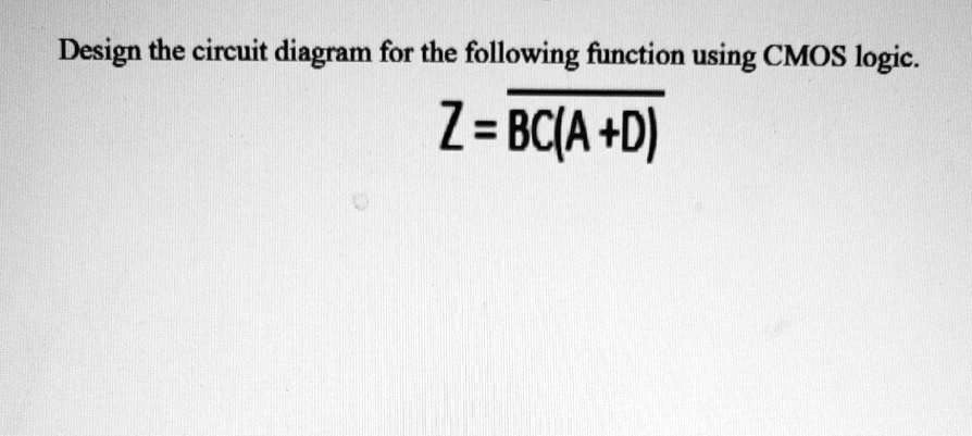 Design the circuit diagram for the following function using CMOS logic. Z = BCIA + D
