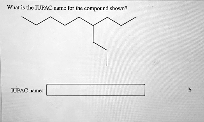 SOLVED: What is the IUPAC name for the compound shown? IUPAC name: