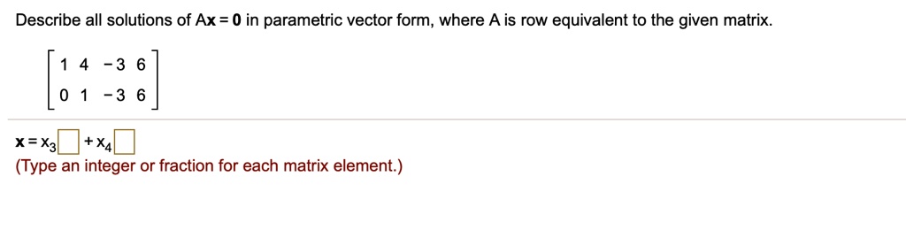 SOLVED: Describe all solutions of Ax = 0 in parametric vector form, where A is row equivalent to ...