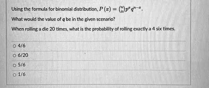 SOLVED: Using the formula for binomial distribution, P (z) (E)p" 9"-= What would the value of q ...
