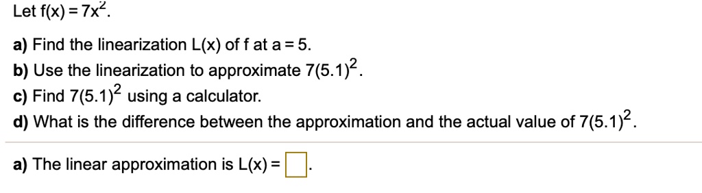 SOLVED: Let f(x) = 7x^2. a) Find the linearization L(x) of f at a=5. b) Use the linearization to ...