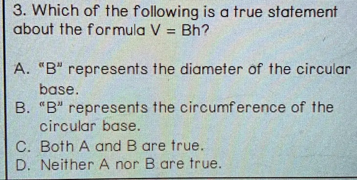 SOLVED: Which of the following is a true statement about the formula V = Bh? A. "B" represents ...