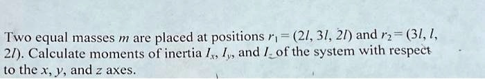 Two equal masses m are placed at positions r1 = (2l, 3l, 2l) and r2 = (3l, l, 2l). Calculate ...