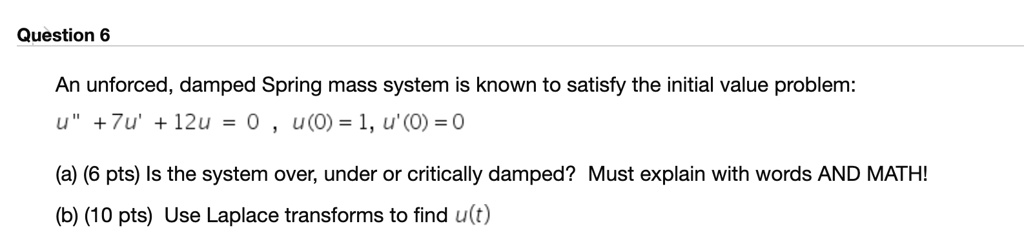 question 6 an unforced damped spring mass system is known to satisfy ...