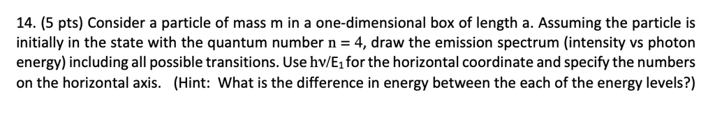 SOLVED:14. (5 pts) Consider a particle of mass m in a one-dimensional box of length a. Assuming ...