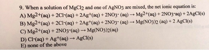When a solution of MgCl2 and one of AgNO3 are mixed, the net ionic equation is: A) Mg2+(aq ...