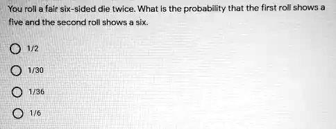 SOLVED: You roll a fair six-sided die twice. What Is the probability that thc first roll shows ...
