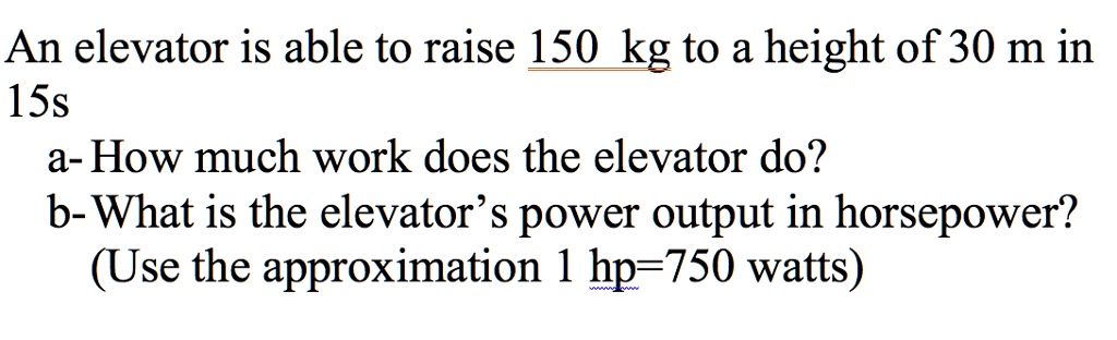 SOLVED: An elevator is able to raise 150 kg to a height of 30 m in 15 s ...