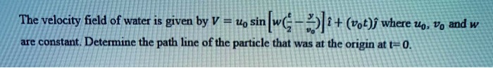 SOLVED: The velocity field of water is given by V = uo sin(Î¸ + (vot)j ...