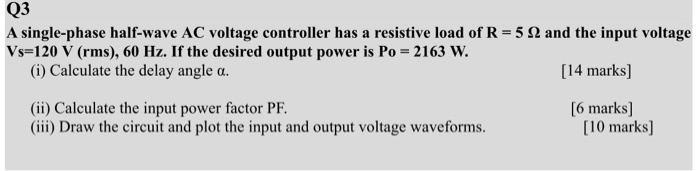 SOLVED: Q3 A single-phase half-wave AC voltage controller has a resistive load of R = 5 Î© and ...