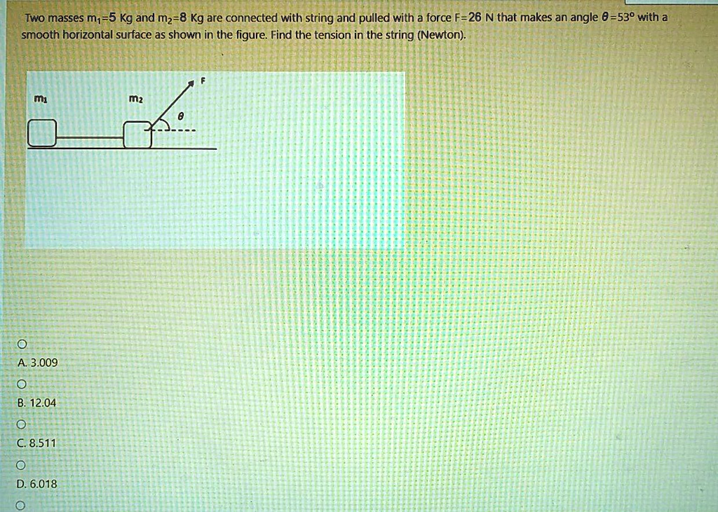 VIDEO solution: Two masses m1 = 5 Kg and m2 = 8 Kg are connected with a string and pulled with a ...