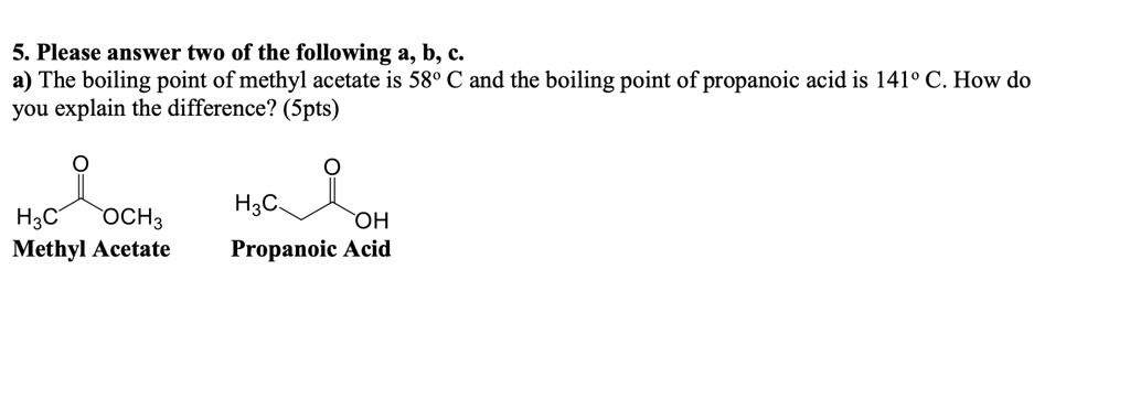 5. Please answer two of the following a, b, c. a) The boiling point of methyl acetate is 58° C ...