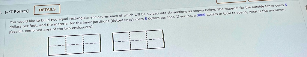 1. [-/7 Points] DETAILS You would like to build two equal rectangular ...