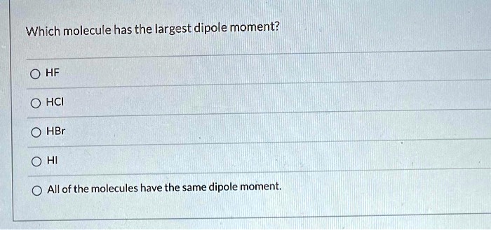Which molecule has the largest dipole moment? HF HCl HBr All of the ...