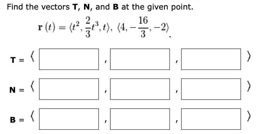 SOLVED: Find the vectors T, N, and B at the given point: 2 16 r (t) = ( . t3.t. (4 -21 3 3 T = N ...