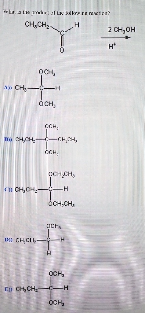 What is the product of the following reaction? CH3CH2HOC→ 2 CH3OH H^+ A ...