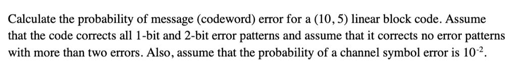 SOLVED: Calculate the probability of message (codeword) error for a (10, 5) linear block code ...